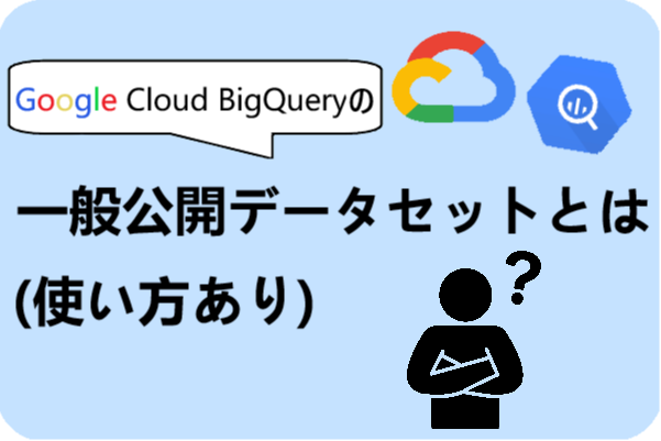 【Google Cloud】使えると便利！一般公開データセットとは？(使い方あり)【BigQuery】 - Sight-R（サイタル）